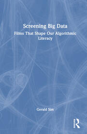Screening Big Data: Films That Shape Our Algorithmic Literacy - 1st Ed