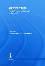 Stadium Worlds: Football, Space and the Built Environment - 1st Editio