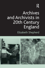 Archives and Archivists in 20th Century England - 1st Edition - Elizab