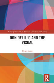 Don DeLillo and the Visual - 1st Edition - Brian Jarvis - Routledge Bo