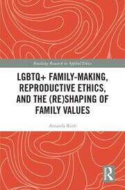LGBTQ+ Family-Making, Reproductive Ethics, and the (Re)Shaping of Fami