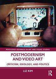 Postmodernism and Video Art: Criticism, Ideology, and Politics - 1st E