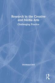 Research in the Creative and Media Arts: Challenging Practice - 1st Ed