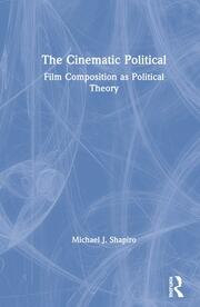 The Cinematic Political: Film Composition as Political Theory - 1st Ed