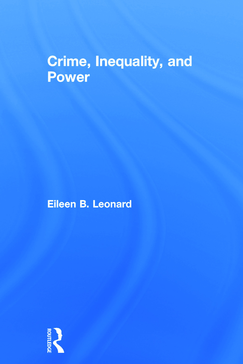 Crime, Inequality and Power - 1st Edition - Eileen B. Leonard - Routle
